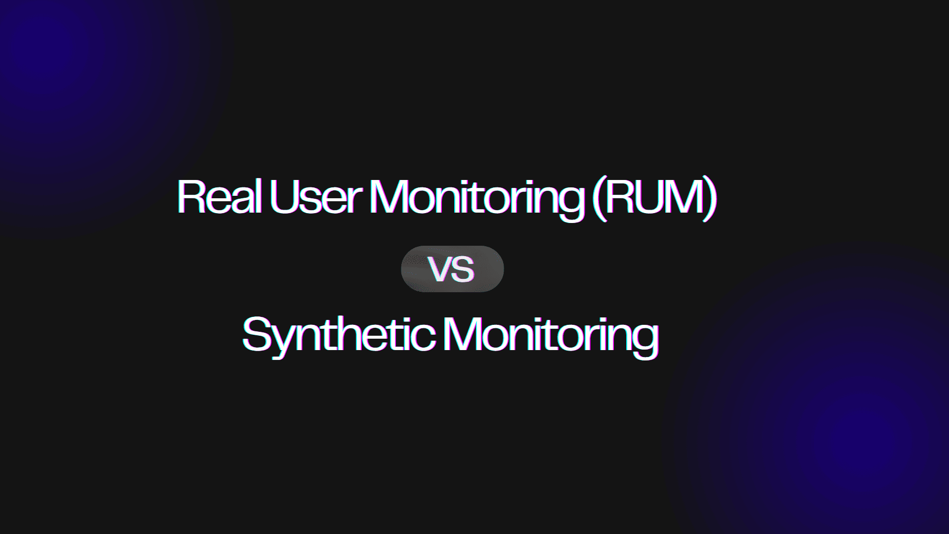 Real User Monitoring (RUM) vs. Synthetic Monitoring